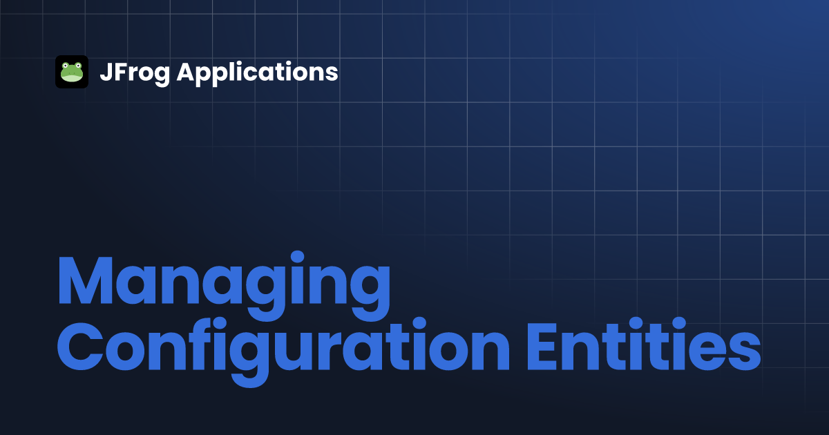 Managing Configuration Entities | JFrog Applications Managing Configuration Entities | JFrog Applications
