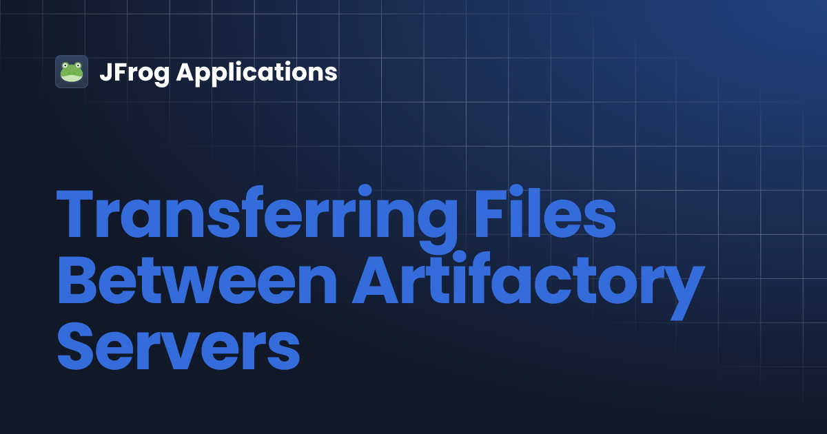 Transferring Files Between Artifactory Servers | JFrog Applications
